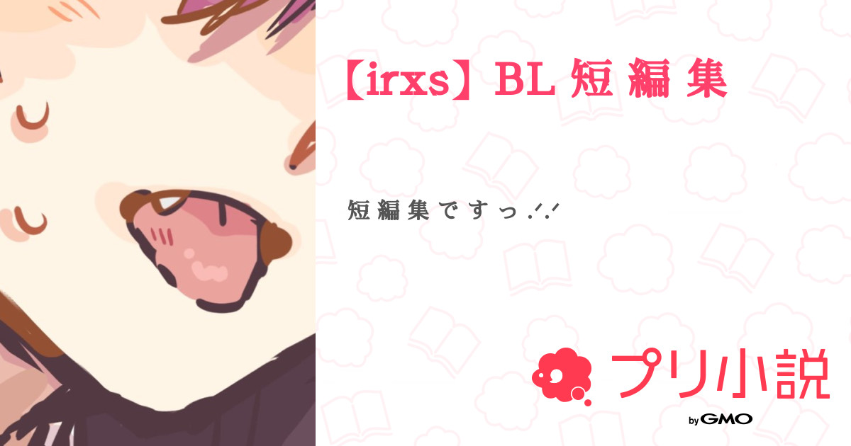 【irxs】BL 短 編 集 - 全16話 【連載中】（すいはの隠れ家さんの小説） | 無料スマホ夢小説ならプリ小説 byGMO